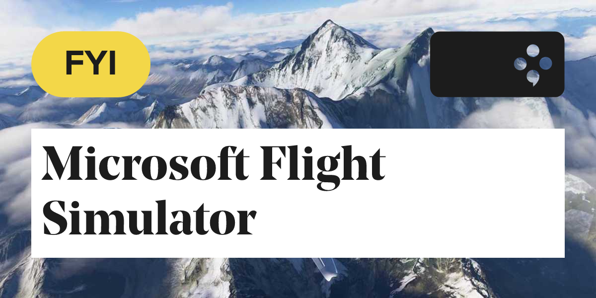 tldr: Microsoft Flight Simulator